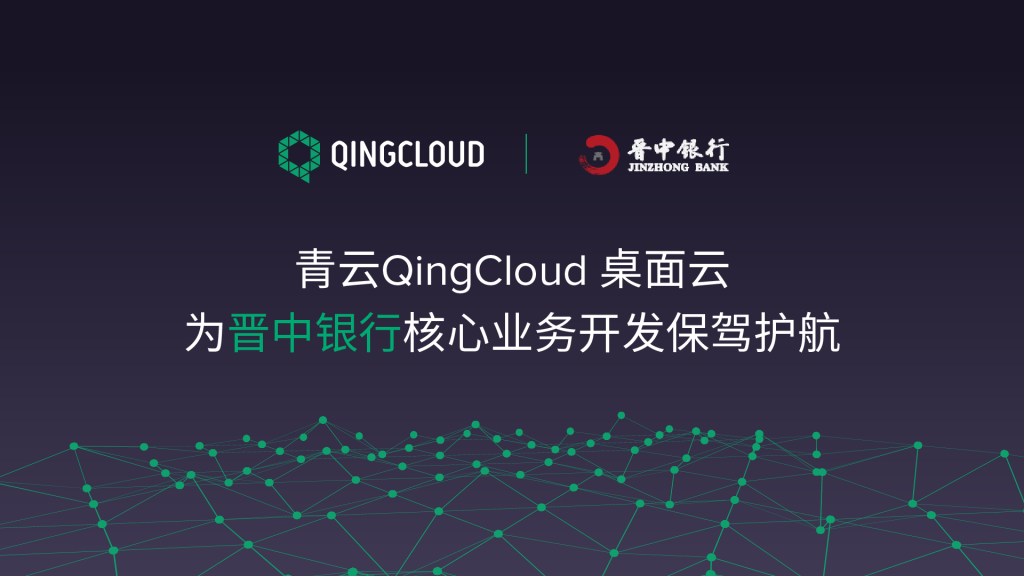 青云QingCloud 桌面云为晋中银行核心业务开发保驾护航 | 青云志