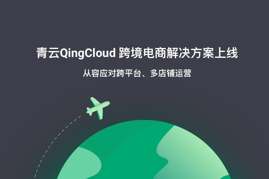 青云QingCloud 发布跨境电商解决方案 打造电商出海黑科技 | 青云志