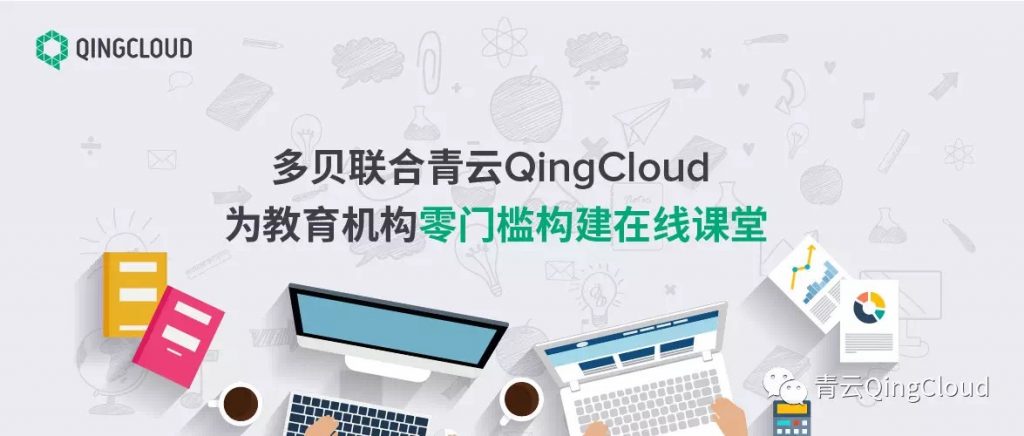 打破时空界限 多贝联合QingCloud 为教育机构零门槛构建 10W+ 在线课堂 | 青云志